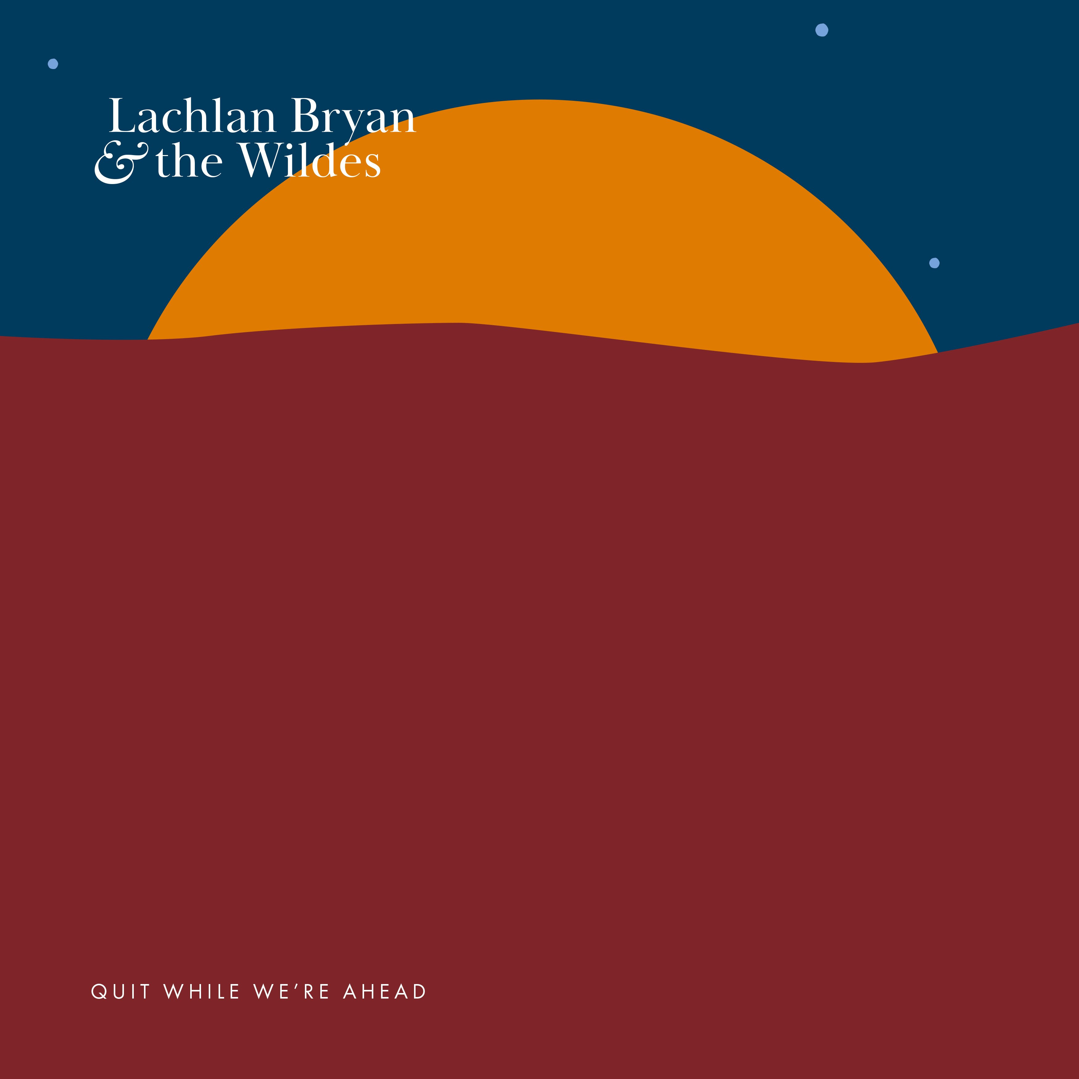 Single release: 'Quit While We're Ahead' by Lachlan Bryan & the Wildes ...